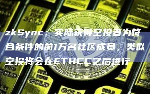 zkSync：实际获得空投者为符合条件的前1万名社区成员，类似空投将会在ETHCC之后进行图标