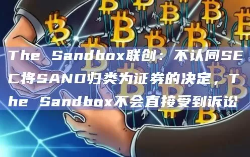 TheSandbox联创：不认同SEC将SAND归类为证券的决定，TheSandbox不会直接受到诉讼图标