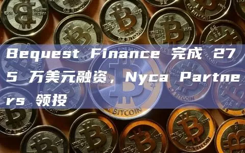 BequestFinance完成275万美元融资，NycaPartners领投图标