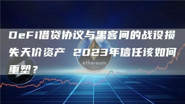 DeFi借贷协议与黑客间的战役损失天价资产2023年信任该如何重塑？图标