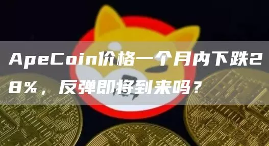 ApeCoin价格一个月内下跌28%，反弹即将到来吗图标