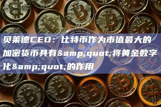 贝莱德CEO：比特币作为市值最大的加密货币具有&quot;将黄金数字化&quot;的作用图标