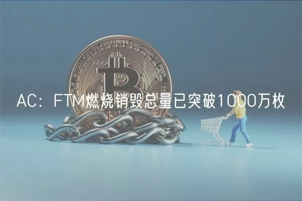 AC：FTM燃烧销毁总量已突破1000万枚图标