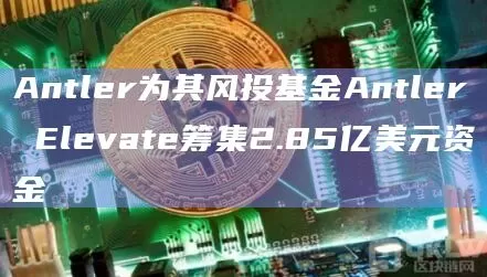 Antler为其风投基金AntlerElevate筹集2.85亿美元资金图标