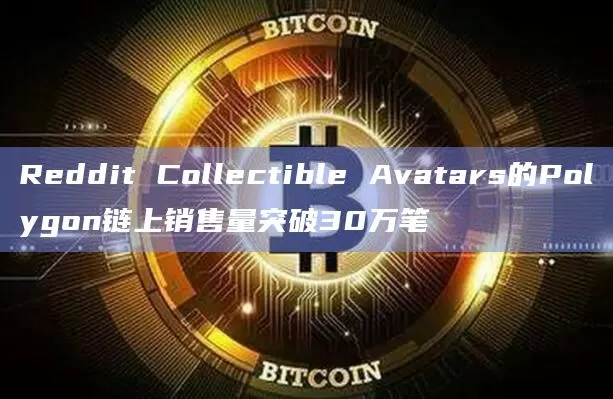 RedditCollectibleAvatars的Polygon链上销售量突破30万笔图标