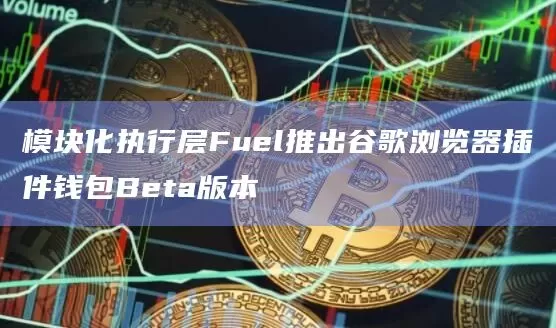 模块化执行层Fuel推出谷歌浏览器插件钱包Beta版本