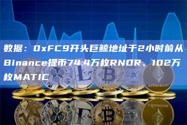 数据：0xFC9开头巨鲸地址于2小时前从Binance提币74.4万枚RNDR、102万枚MATIC图标