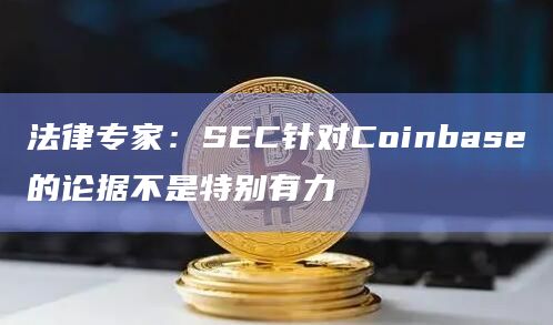 法律专家：SEC针对Coinbase的论据不是特别有力图标