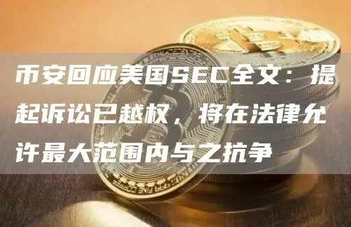 币安回应美国SEC全文：提起诉讼已越权，将在法律允许最大范围内与之抗争图标