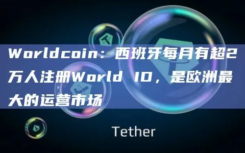 Worldcoin：西班牙每月有超2万人注册WorldID，是欧洲最大的运营市场图标