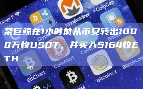 某巨鲸在1小时前从币安转出1000万枚USDT，并买入5164枚ETH图标