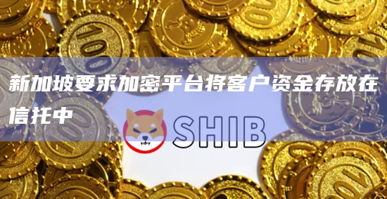 新加坡要求加密平台将客户资金存放在信托中图标