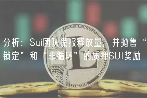 分析：Sui团队谎报释放量，并抛售“锁定”和“非循环”的质押SUI奖励