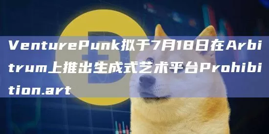 VenturePunk拟于7月18日在Arbitrum上推出生成式艺术平台Prohibition.art图标