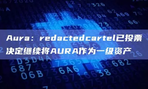 Aura：redactedcartel已投票决定继续将AURA作为一级资产