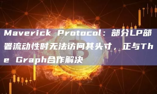 MaverickProtocol：部分LP部署流动性时无法访问其头寸，正与TheGraph合作解决图标