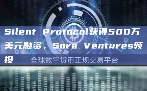 SilentProtocol获得500万美元融资，SoraVentures领投图标