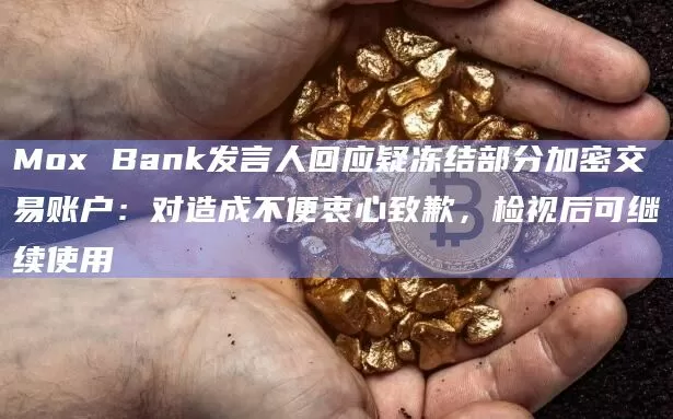 MoxBank发言人回应疑冻结部分加密交易账户：对造成不便衷心致歉，检视后可继续使用图标