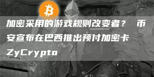 加密采用的游戏规则改变者？币安宣布在巴西推出预付加密卡⋆ZyCrypto图标