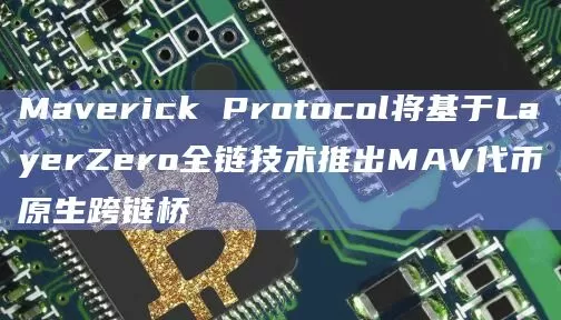 MaverickProtocol将基于LayerZero全链技术推出MAV代币原生跨链桥图标