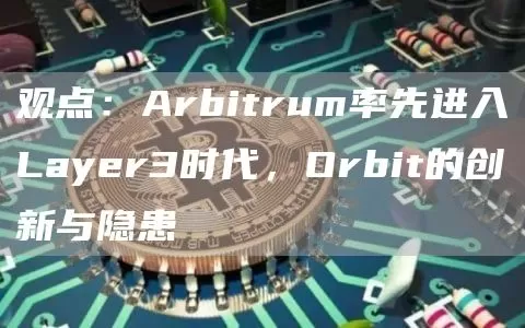 观点：Arbitrum率先进入Layer3时代，Orbit的创新与隐患图标