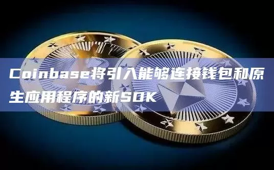 Coinbase将引入能够连接钱包和原生应用程序的新SDK图标