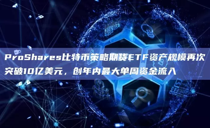 ProShares比特币策略期货ETF资产规模再次突破10亿美元，创年内最大单周资金流入图标