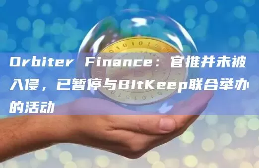 OrbiterFinance：官推并未被入侵，已暂停与BitKeep联合举办的活动图标