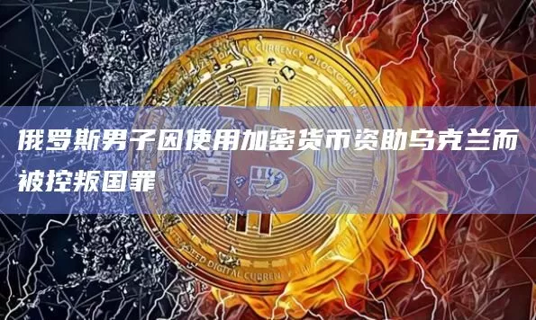 俄罗斯男子因使用加密货币资助乌克兰而被控叛国罪图标