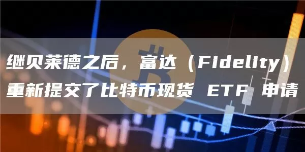 继贝莱德之后，富达重新提交了比特币现货ETF申请图标