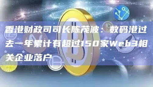 香港财政司司长陈茂波：数码港过去一年累计有超过150家Web3相关企业落户图标