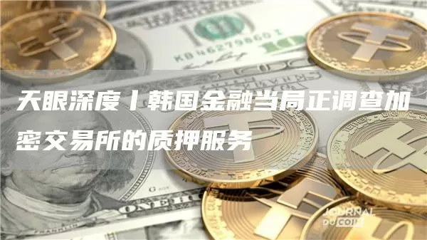 天眼深度丨韩国金融当局正调查加密交易所的质押服务图标