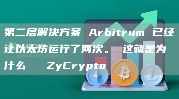 第二层解决方案Arbitrum已经让以太坊运行了两次。这就是为什么⋆ZyCrypto图标