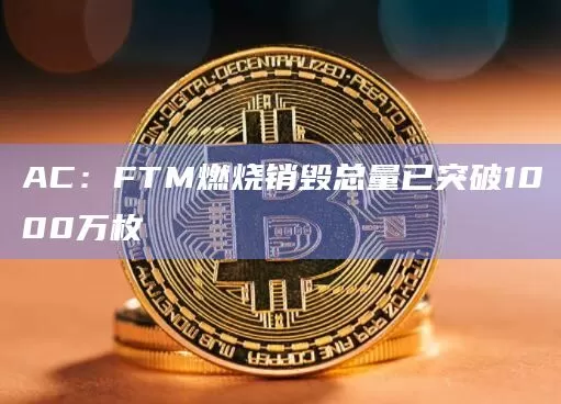 AC：FTM燃烧销毁总量已突破1000万枚