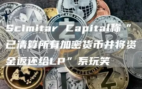 ScimitarCapital称“已清算所有加密货币并将资金返还给LP”系玩笑