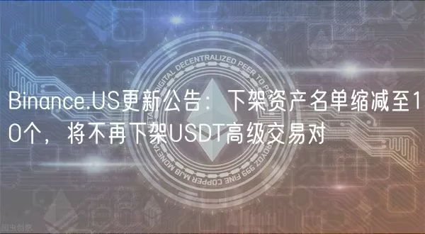 Binance.US更新公告：下架资产名单缩减至10个，将不再下架USDT高级交易对图标