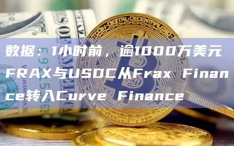 数据：1小时前，逾1000万美元FRAX与USDC从FraxFinance转入CurveFinance