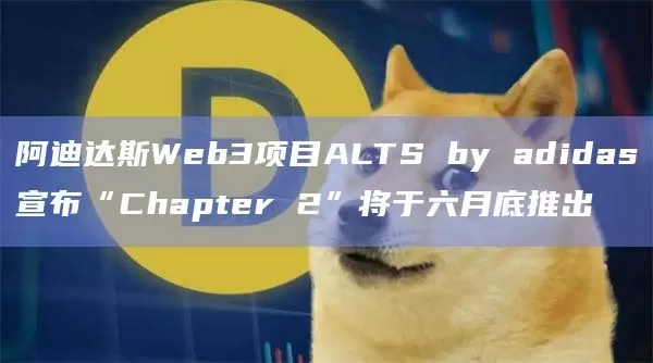 阿迪达斯Web3项目ALTSbyadidas宣布“Chapter2”将于六月底推出图标