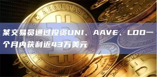 某交易员通过投资UNI、AAVE、LDO一个月内获利近43万美元图标