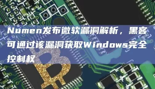 Numen发布微软漏洞解析，黑客可通过该漏洞获取Windows完全控制权图标