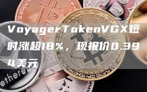 VoyagrT抹茶nVG短时涨超18%，现报价0.394美元图标