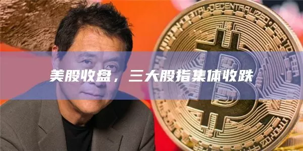 美股收盘，三大股指集体收跌图标