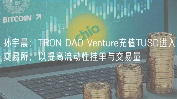 孙宇晨：TRONDAOVenture充值TUSD进入交易所，以提高流动性挂单与交易量图标