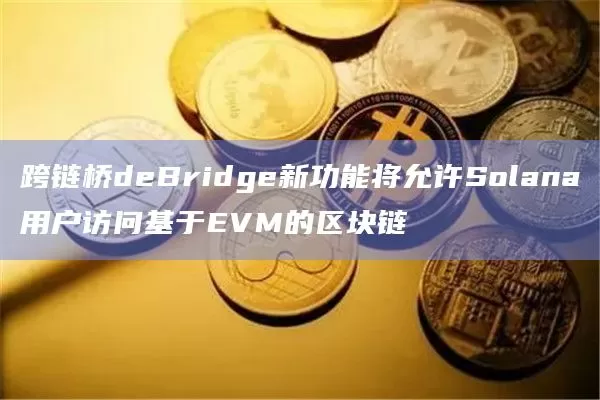 跨链桥deBridge新功能将允许Solana用户访问基于EVM的区块链图标