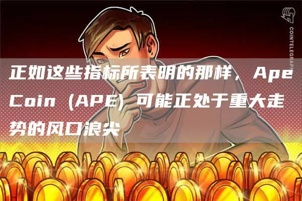 正如这些指标所表明的那样，ApeCoin可能正处于重大走势的风口浪尖图标