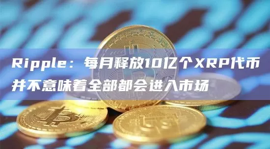 Ripple：每月释放10亿个XRP代币并不意味着全部都会进入市场图标