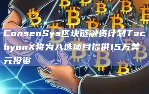 ConsenSys区块链融资计划TachyonX将为入选项目提供15万美元投资图标