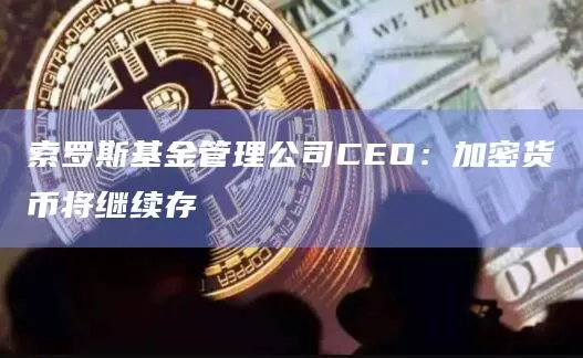 索罗斯基金管理公司CEO：加密货币将继续存图标