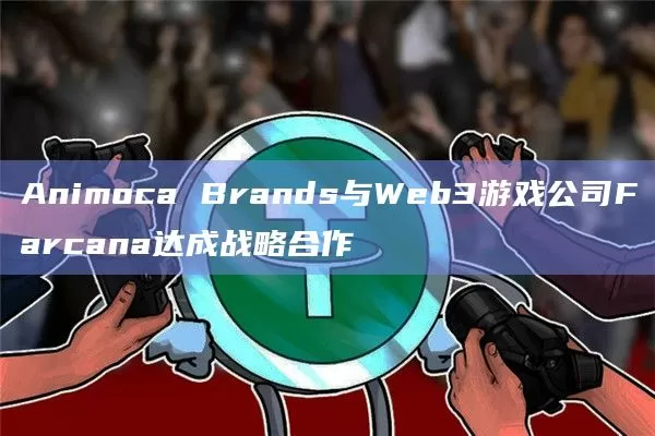 AnimocaBrands与Web3游戏公司Farcana达成战略合作图标