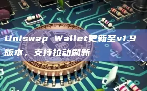 UniswapWallet更新至v1.9版本，支持拉动刷新图标